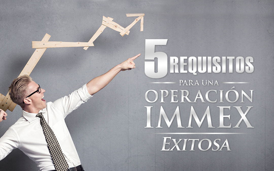 5 Requisitos para una operación IMMEX exitosa - Estrategia Aduanera