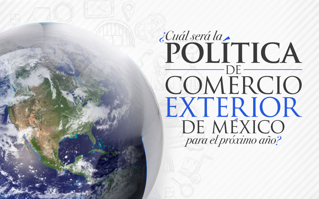 ¿Cuál será la política de Comercio Exterior de México para el próximo ...