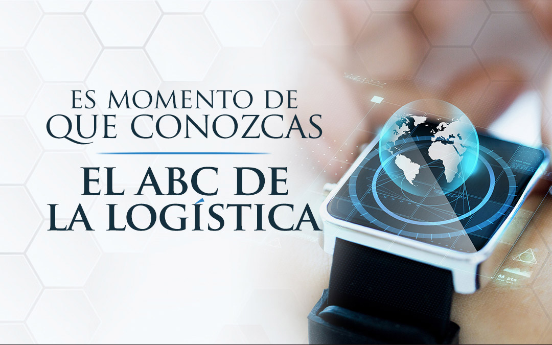 Es momento de que conozcas el ABC de la Logística - Estrategia Aduanera