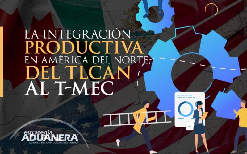 La integración productiva en América del Norte; del TLCAN al T-MEC - Estrategia Aduanera