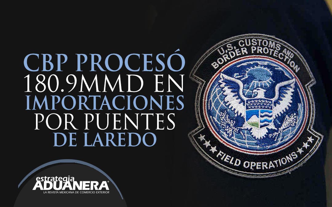 CBP procesó 180.9 MMD en importaciones por puentes de Laredo ...