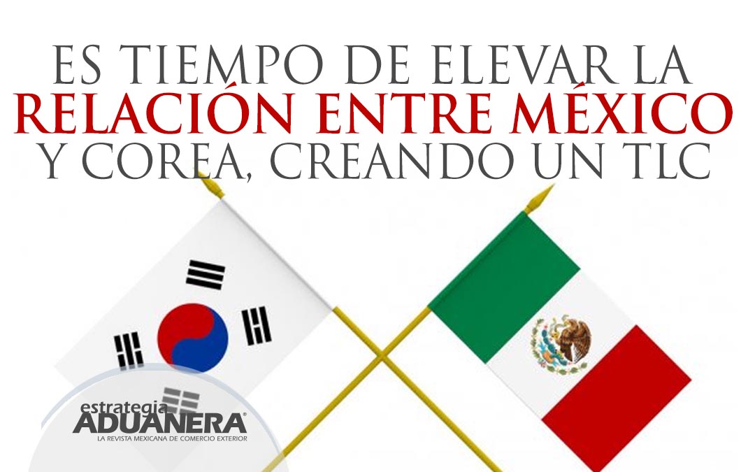 Es tiempo de elevar la relación entre México y Corea, creando un TLC ...