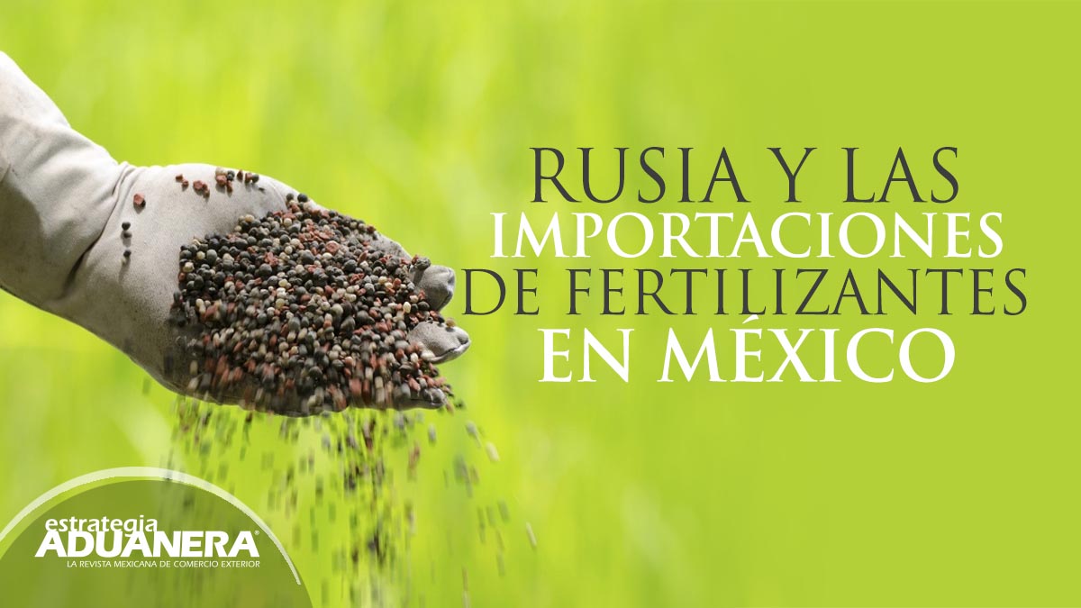 Rusia y las importaciones de fertilizantes en México - Estrategia Aduanera
