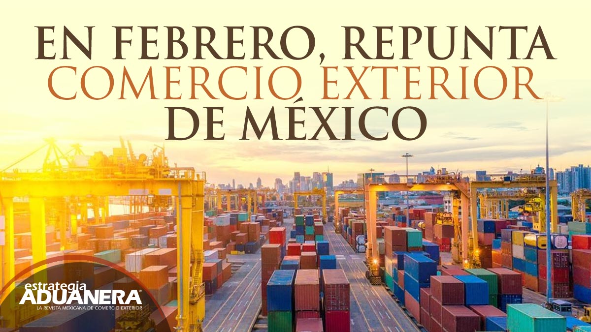 En febrero, repunta comercio exterior de México – Estrategia Aduanera