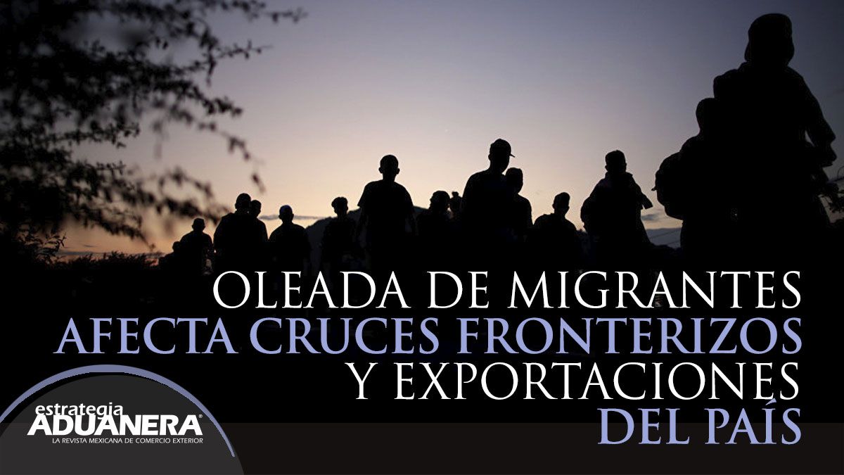 Oleada de migrantes afecta cruces fronterizos y exportaciones del país ...